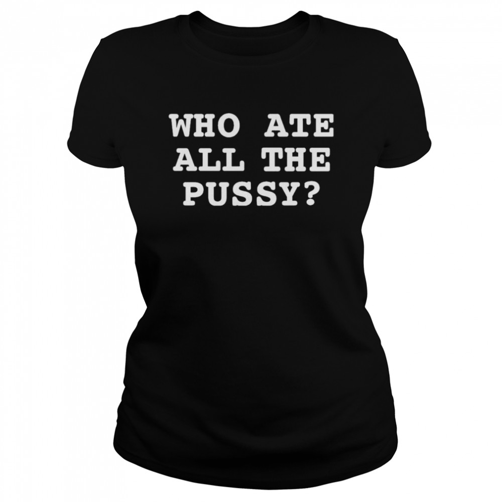 Awesome That Go Hard Who Ate All The Pussy T Shirt Trend T Shirt